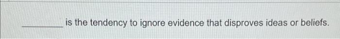 Solved is the tendency to ignore evidence that disproves | Chegg.com