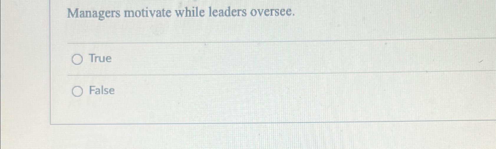 Solved Managers motivate while leaders oversee.TrueFalse | Chegg.com