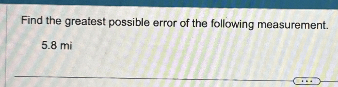 Solved Find the greatest possible error of the following | Chegg.com