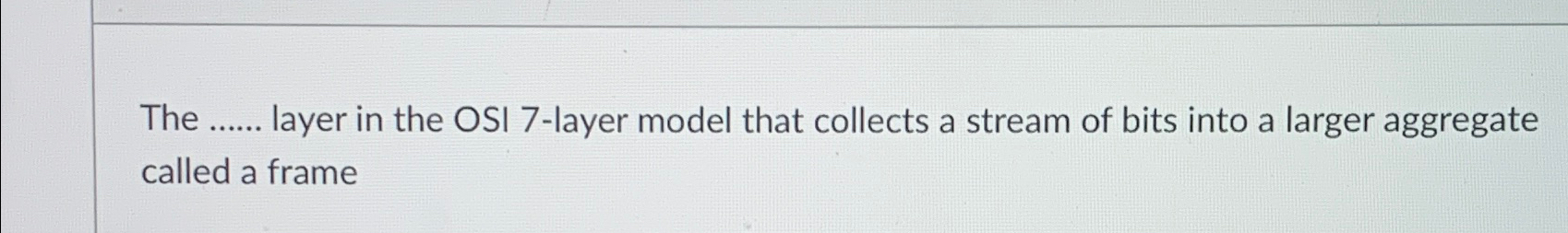Solved The layer in the OSI 7-layer model that collects a | Chegg.com