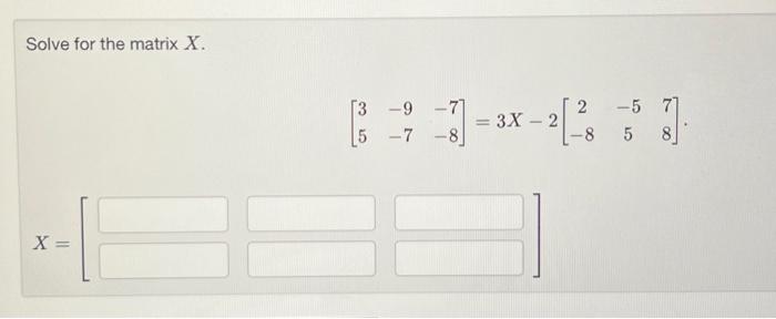 Solved Solve for the matrix X. [35−9−7−7−8]=3X−2[2−8−5578] | Chegg.com