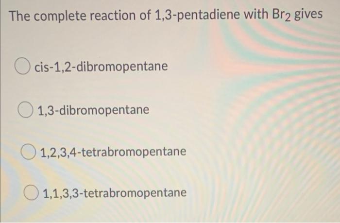 Solved The complete reaction of 1,3-pentadiene with Br2 | Chegg.com