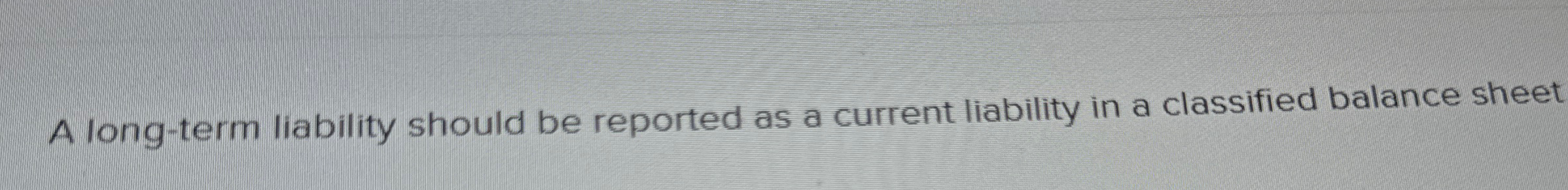 Solved A long-term liability should be reported as a current | Chegg.com