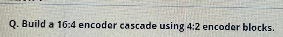 Solved Q. Build a 16:4 encoder cascade using 4:2 encoder | Chegg.com