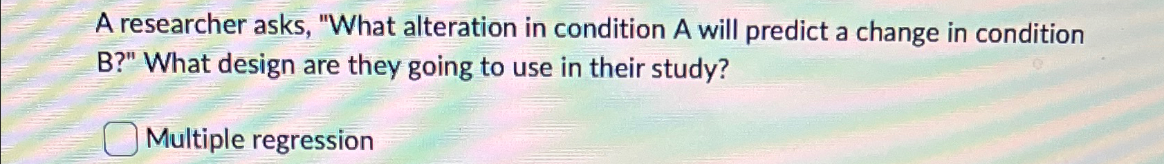 Solved A researcher asks, "What alteration in condition A | Chegg.com