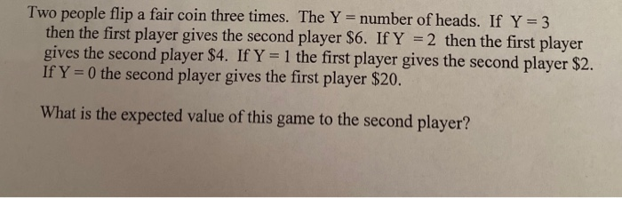 Solved Two people flip a fair coin three times. The Y = | Chegg.com