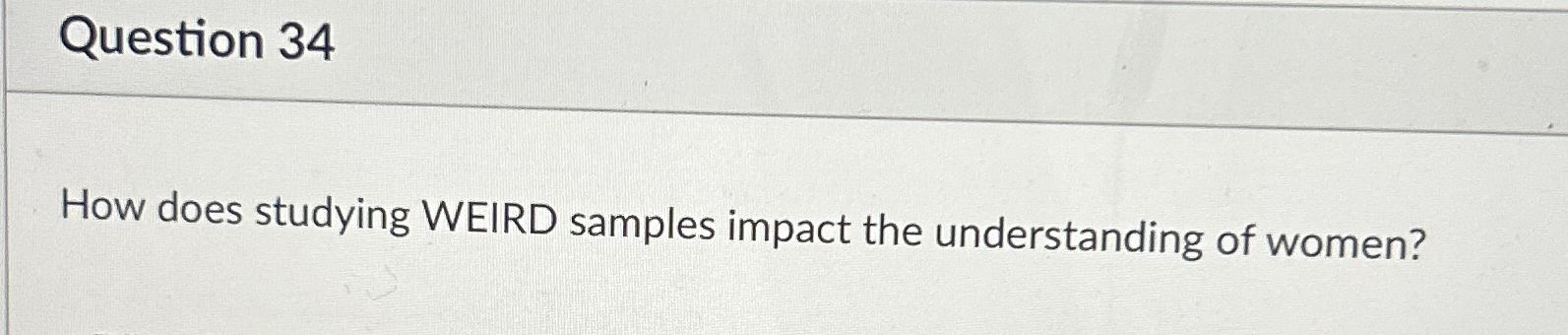 Solved Question 34How does studying WEIRD samples impact the | Chegg.com
