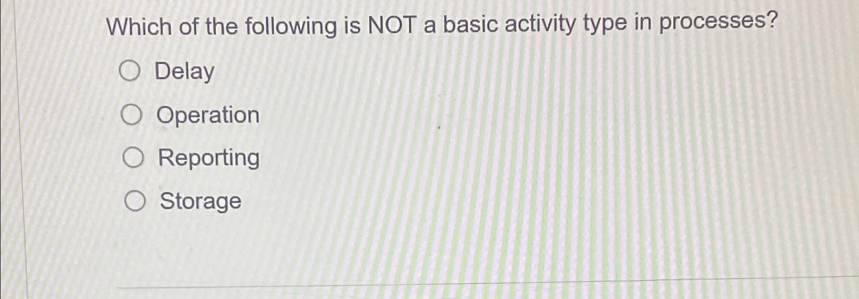 Solved Which of the following is NOT a basic activity type | Chegg.com