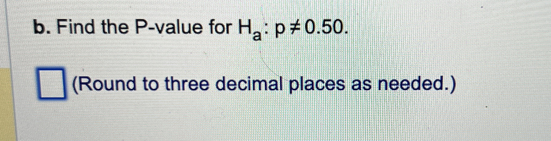 Solved b. Find the P-value for Ha:p≠0.50. (Round to three | Chegg.com Solved b. Find the P-value for Ha:p≠0.50. (Round to three | Chegg.com