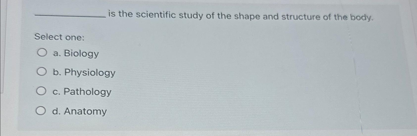 Solved is the scientific study of the shape and structure of | Chegg.com