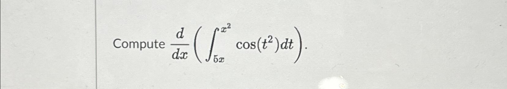 Solved Compute ddx(∫5xx2cos(t2)dt) | Chegg.com