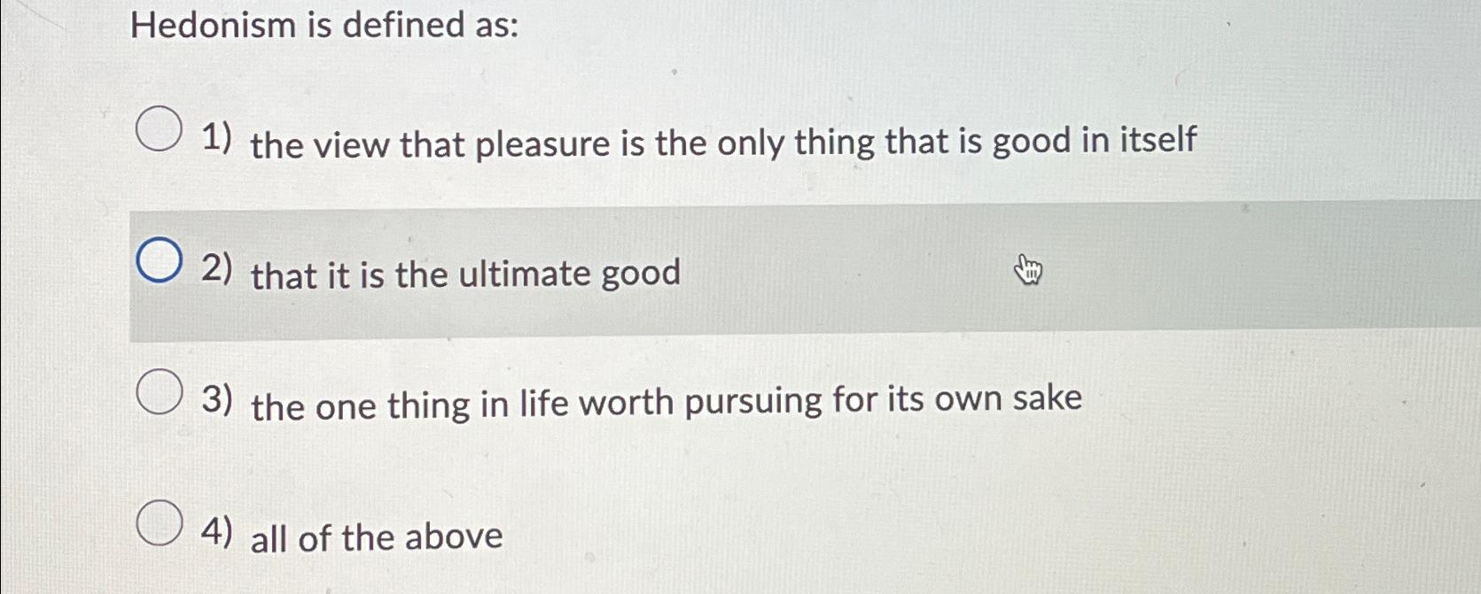 Solved Hedonism is defined as:the view that pleasure is the | Chegg.com
