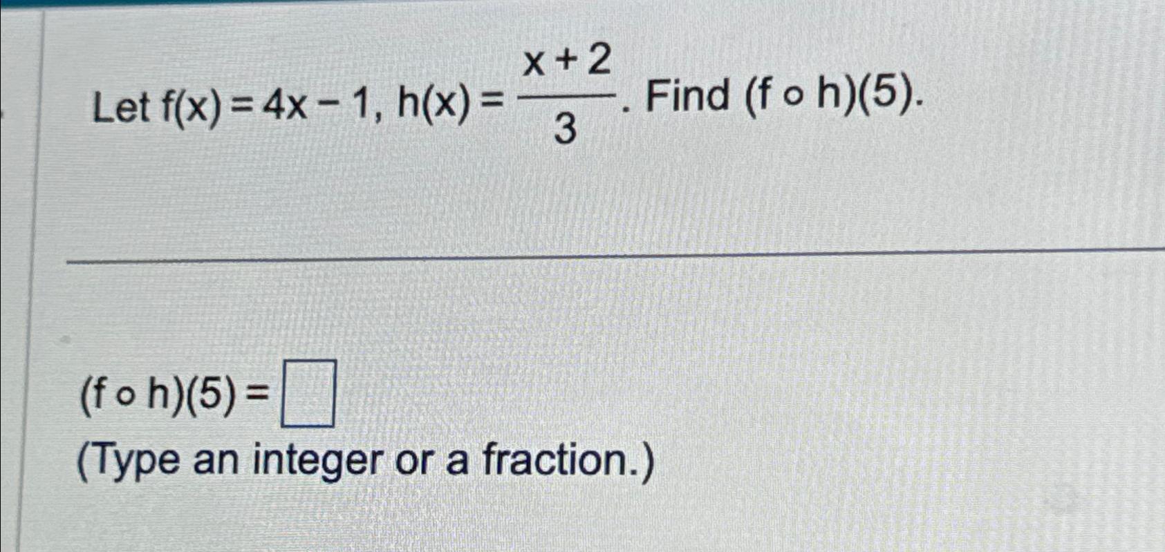 Solved Let f(x)=4x-1,h(x)=x+23. ﻿Find (f@h)(5)(f@h)(5)=(Type | Chegg.com