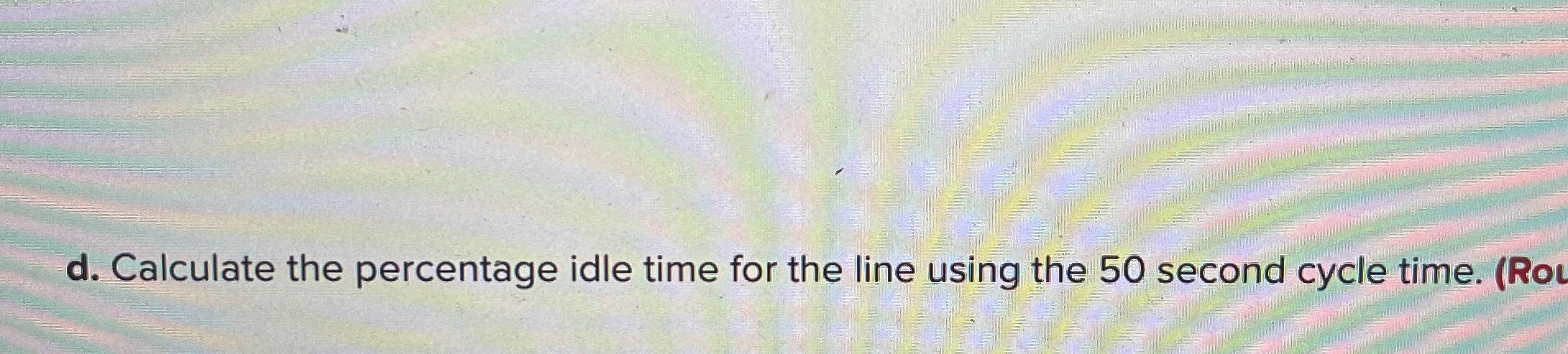 Solved d. ﻿Calculate the percentage idle time for the line | Chegg.com