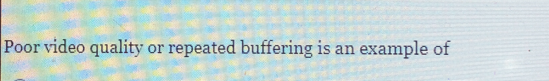 Solved Poor video quality or repeated buffering is an | Chegg.com