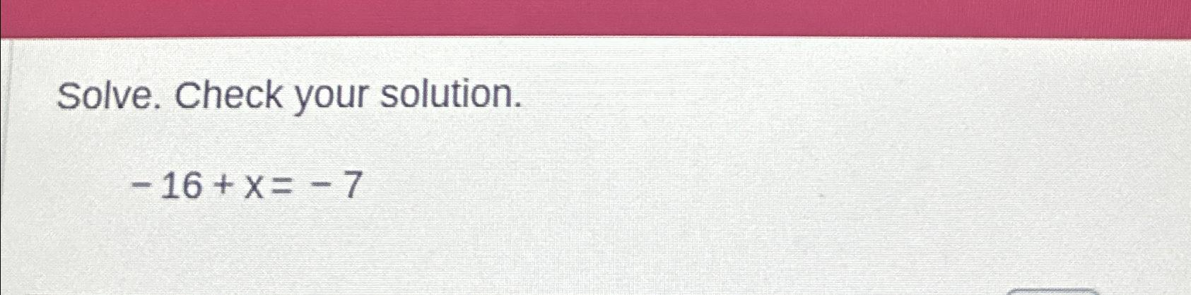 Solved Solve. Check your solution.-16+x=-7 | Chegg.com