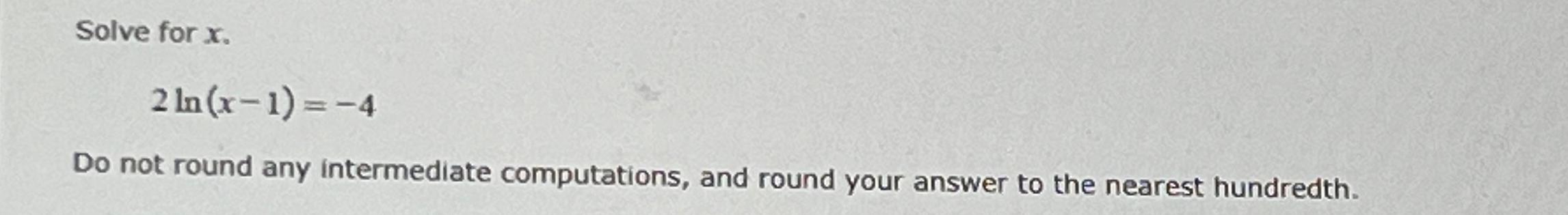 Solved Solve for x.2ln(x-1)=-4Do not round any intermediate | Chegg.com