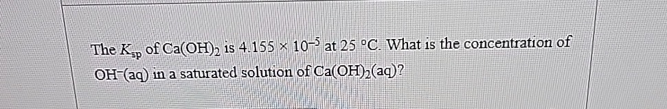 Solved The Ksp ﻿of Ca(OH)2 ﻿is 4.155×10-5 ﻿at 25°C. ﻿What is | Chegg.com