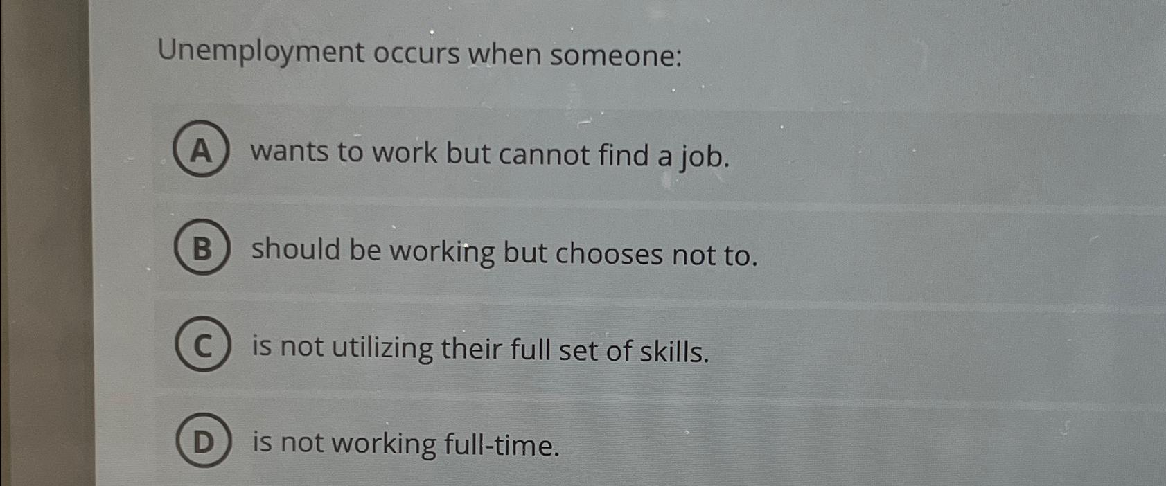 Unemployment occurs when someone:wants to work but | Chegg.com