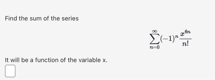 Solved Find the sum of the series ∑n=0∞(−1)nn!x6n It will be | Chegg.com