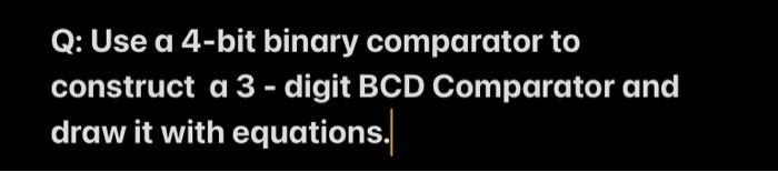 Solved Q: Use a 4-bit binary comparator to construct a 3 - | Chegg.com