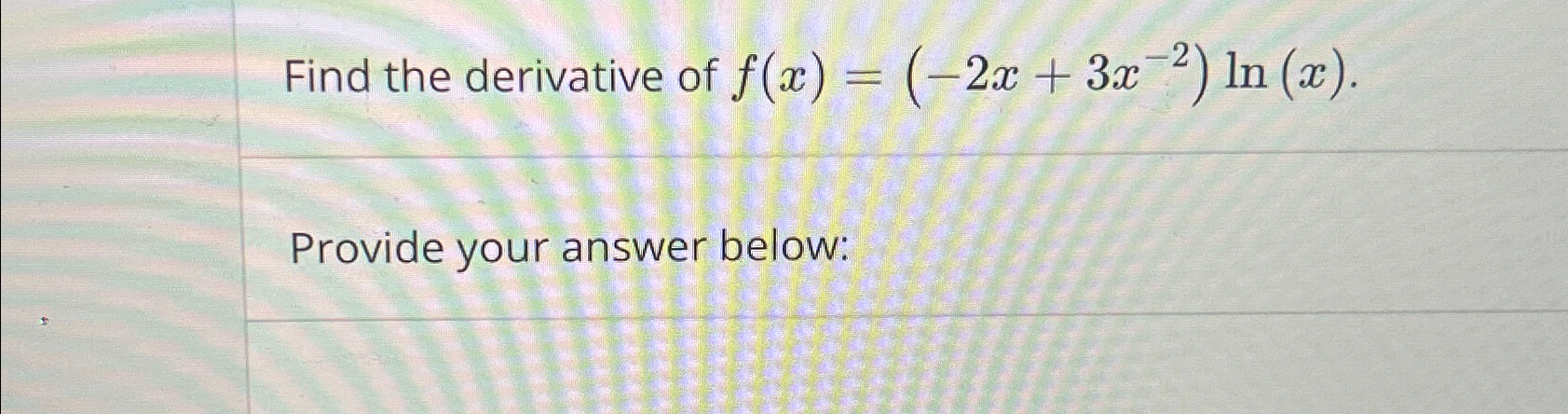 Solved Find the derivative of f(x)=(-2x+3x-2)ln(x).Provide | Chegg.com