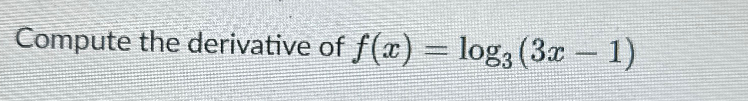 Solved Compute the derivative of f(x)=log3(3x-1) | Chegg.com