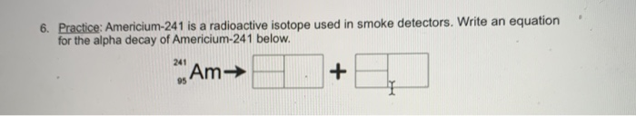 Solved 6. Practice: Americium-241 is a radioactive isotope | Chegg.com