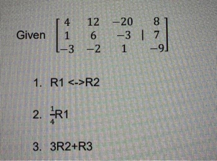 Solved Given ⎣⎡41−3126−2−20−3181−9⎦⎤ 1. R1 R2 2. 41R1 3. | Chegg.com