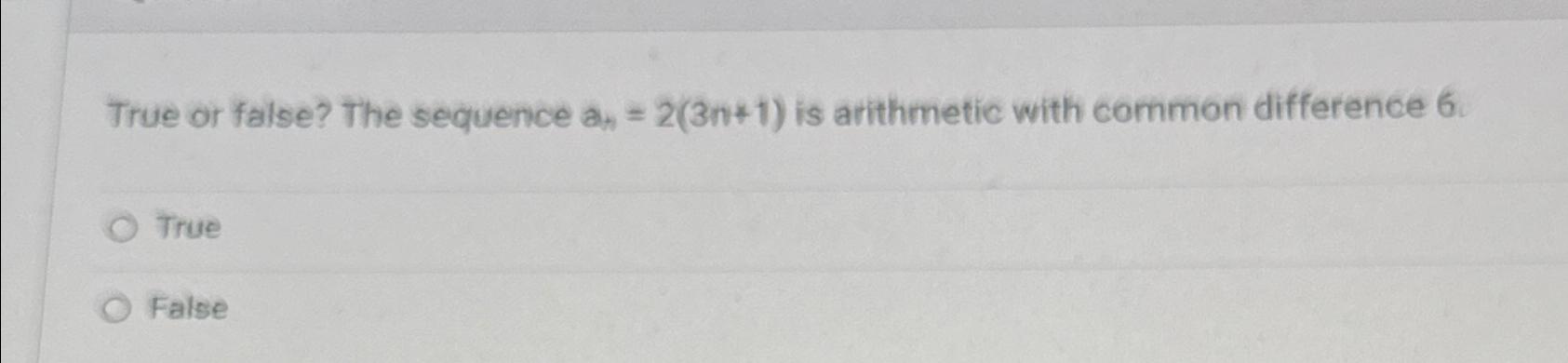 Solved True or false? The sequence an=2(3n+1) ﻿is arithmetic | Chegg.com