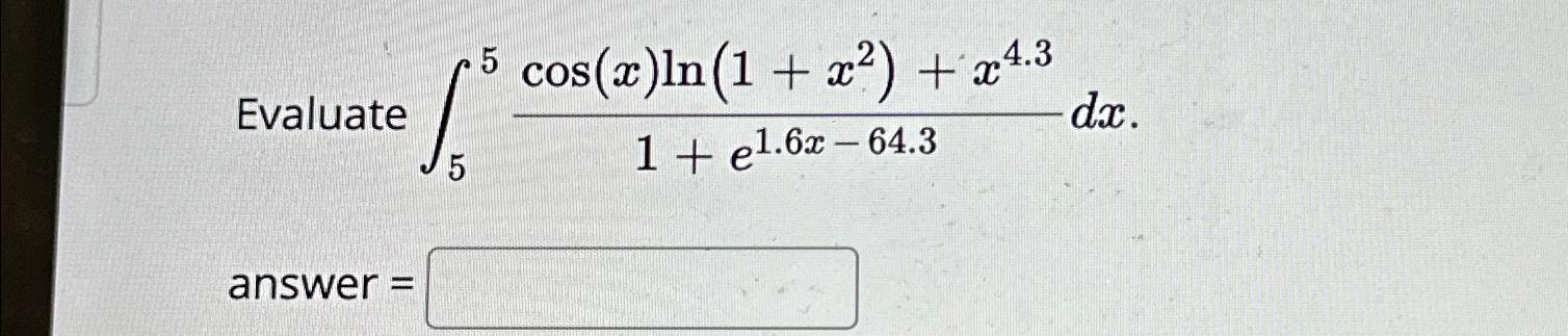 Solved Evaluate ∫55cos(x)ln(1+x2)+x4.31+e1.6x-64.3dxanswer = | Chegg.com
