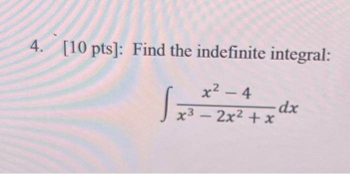 Solved 4. [10pts] : Find the indefinite integral: | Chegg.com