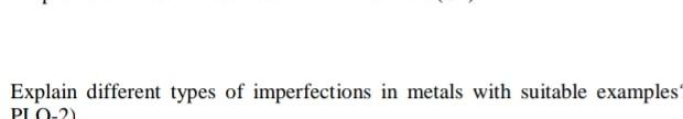 Solved Explain different types of imperfections in metals | Chegg.com