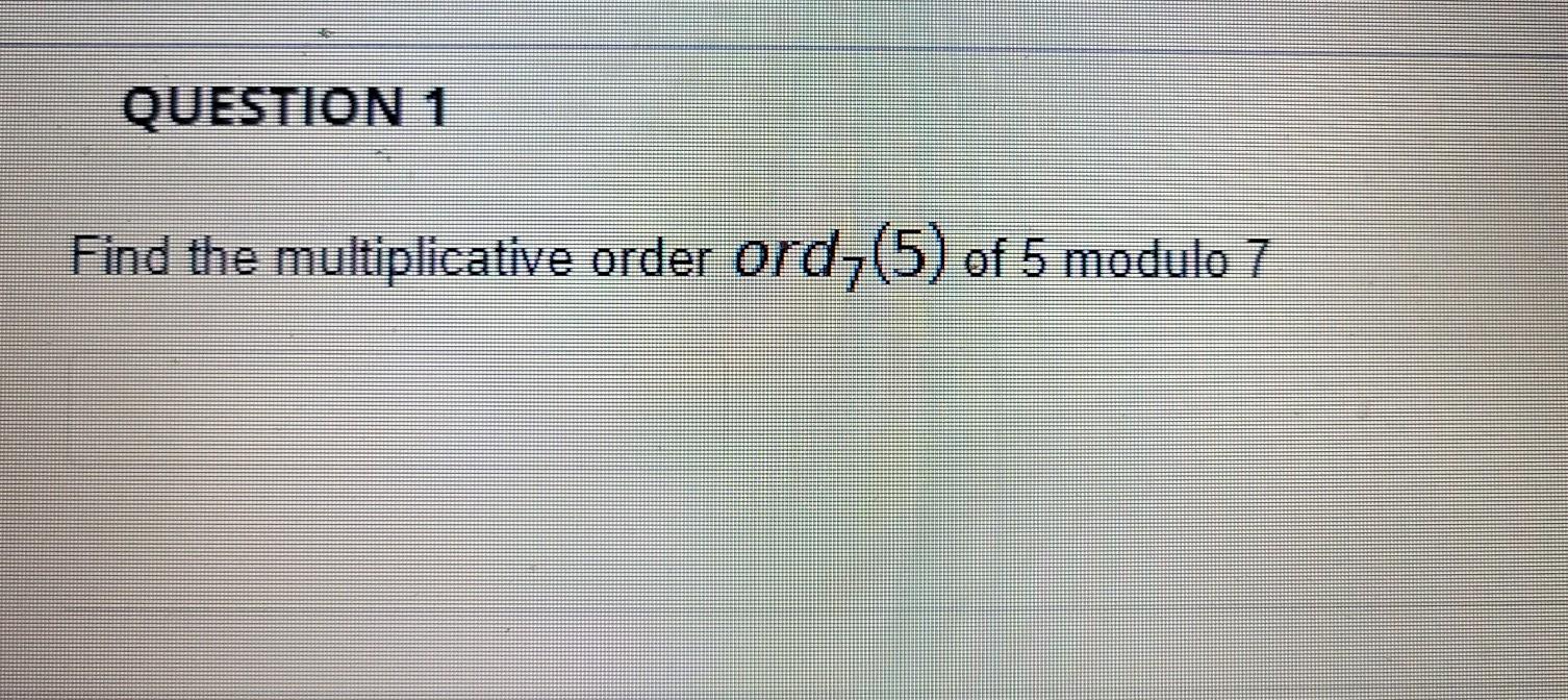 Solved QUESTION 1 Find the multiplicative order ord (5) of 5 | Chegg.com