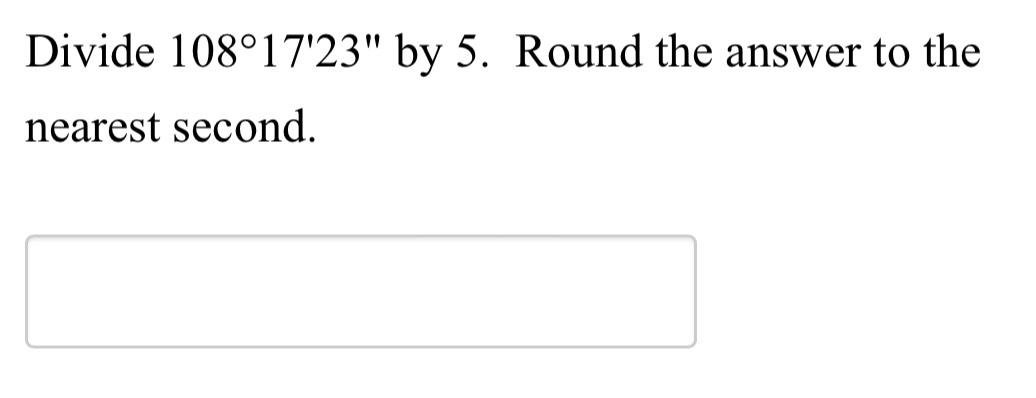 Solved Divide 108°17'23'' ﻿by 5 . ﻿Round the answer to the | Chegg.com