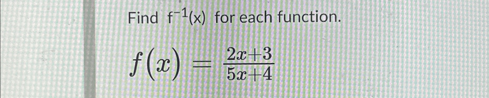 Solved Find f-1(x) ﻿for each function.f(x)=2x+35x+4 | Chegg.com
