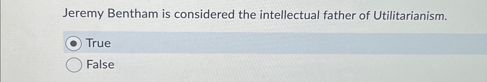 Solved Jeremy Bentham is considered the intellectual father | Chegg.com