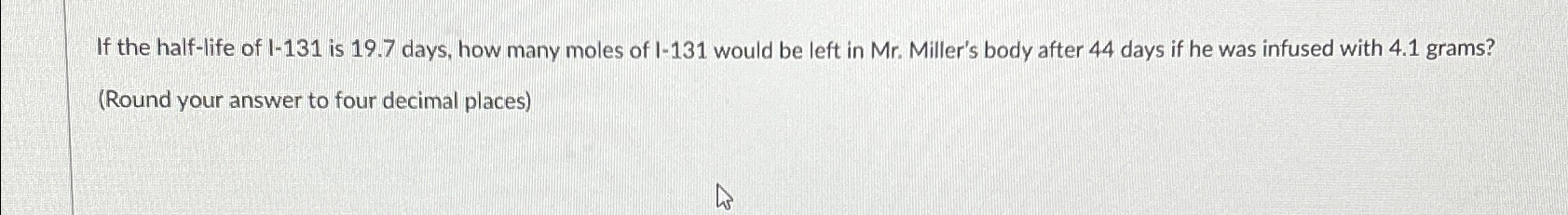 Solved If the half-life of I-131 ﻿is 19.7 ﻿days, how many | Chegg.com