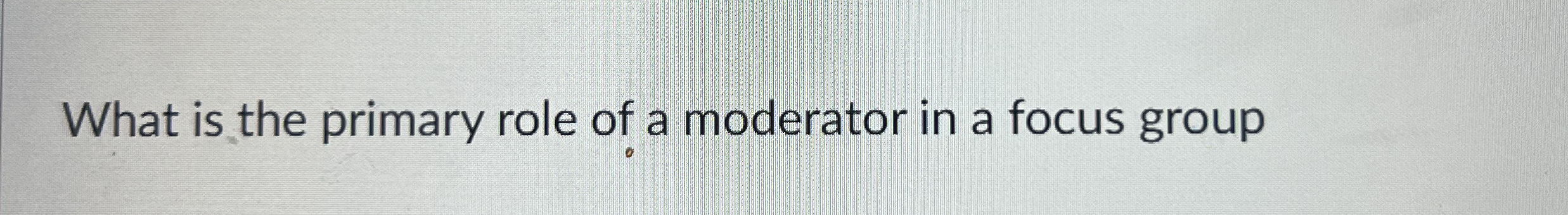 Solved What is the primary role of a moderator in a focus | Chegg.com