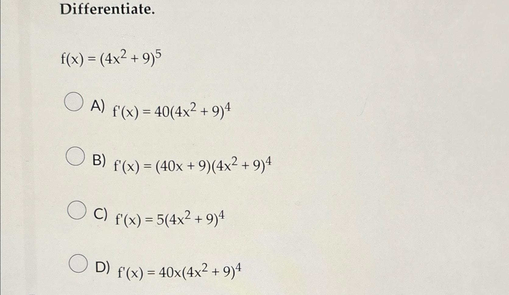 Solved Differentiate.f(x)=(4x2+9)5A) f'(x)=40(4x2+9)4B) f'(x | Chegg.com
