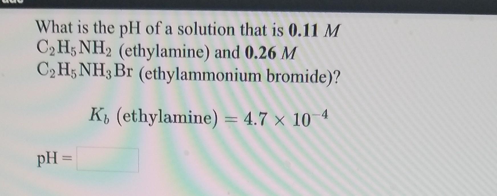 Solved What is the pH of a solution that is 0.11 M C2H5NH2 | Chegg.com