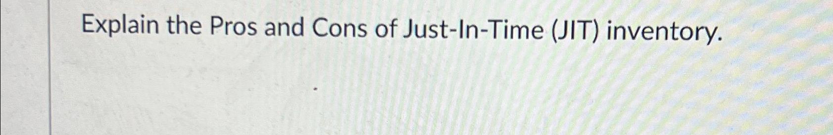 Solved Explain the Pros and Cons of Just-In-Time (JIT) | Chegg.com