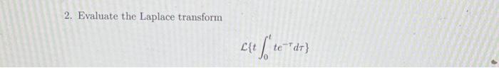 Solved 2. Evaluate the Laplace transform L{t∫0tte−τdτ} | Chegg.com