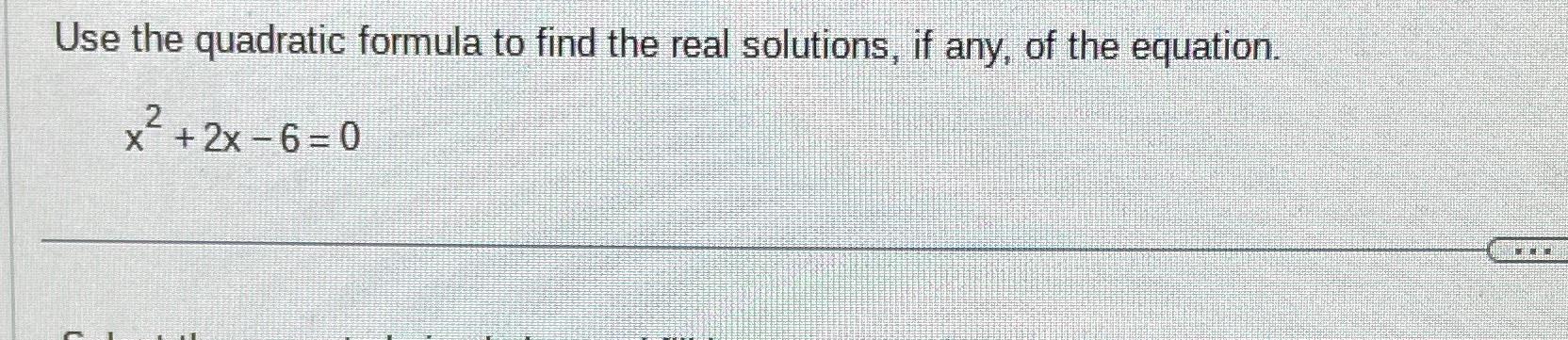 Solved Use the quadratic formula to find the real solutions, | Chegg.com