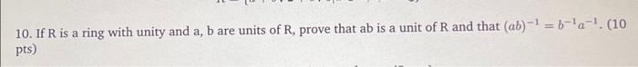 Solved 10. If R is a ring with unity and a,b are units of R, | Chegg.com