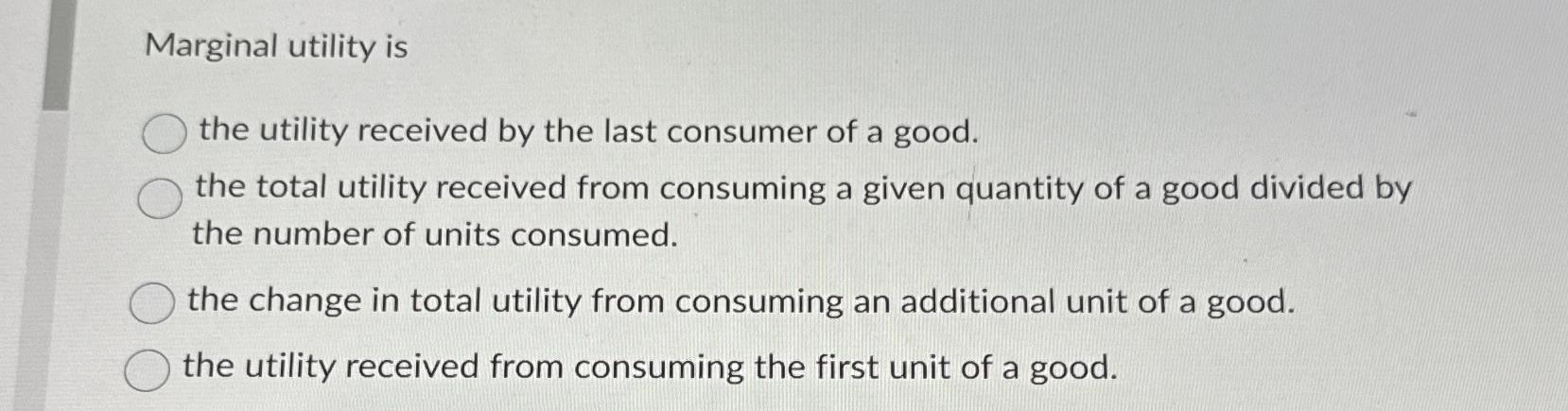 Solved Marginal utility isthe utility received by the last | Chegg.com
