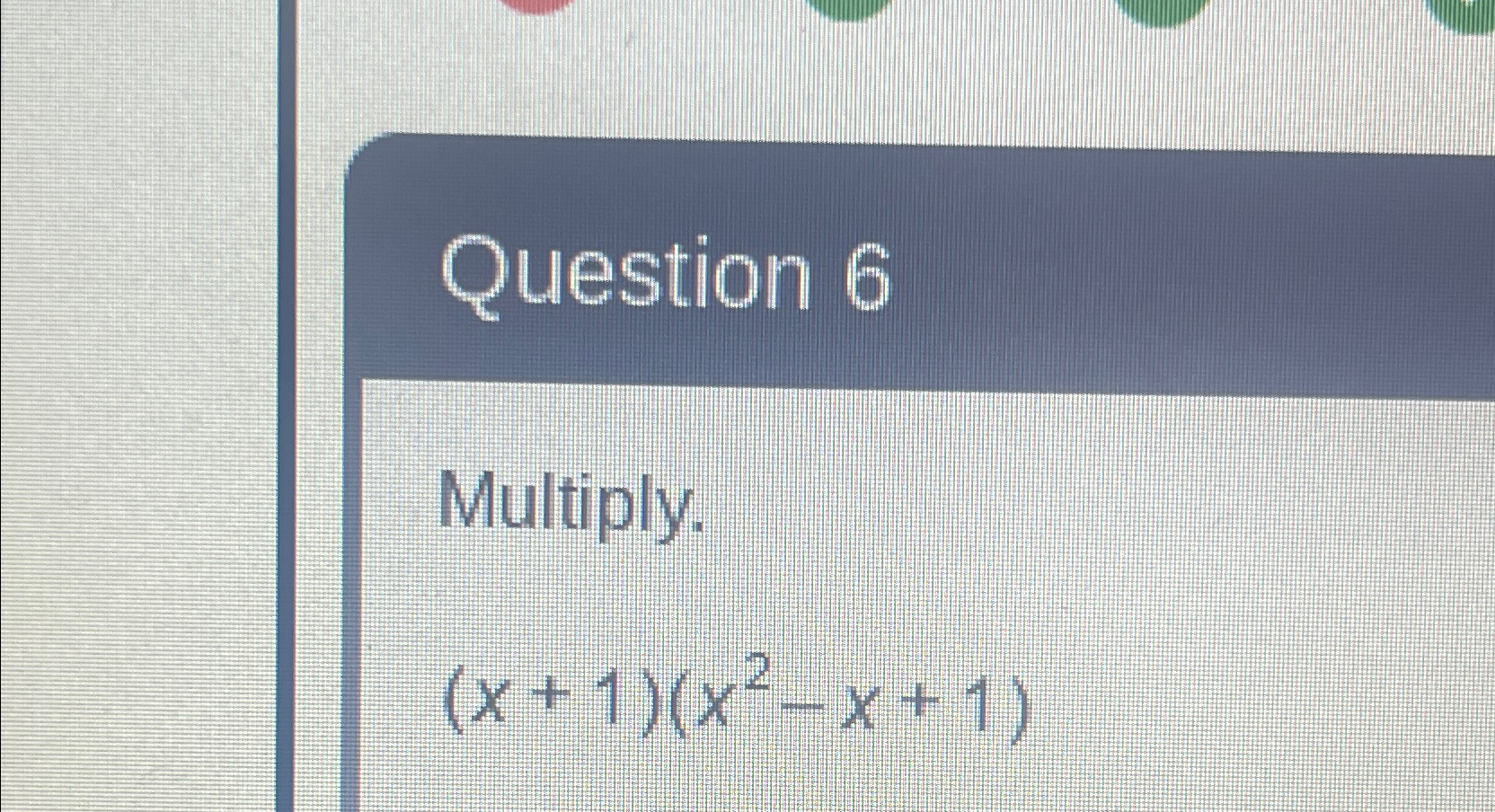 Solved Question 6Multiply.(x+1)(x2-x+1) | Chegg.com