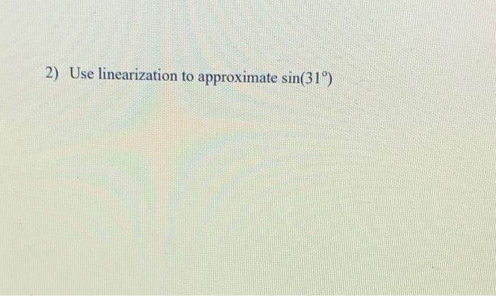 Solved 2) Use linearization to approximate sin(31°) | Chegg.com