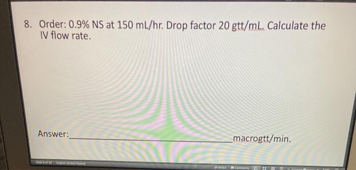 Solved 8. Order: 0.9% NS at 150 ml/hr. Drop factor 20 | Chegg.com