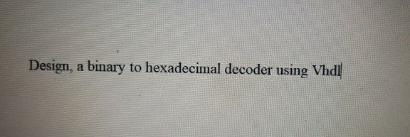 Solved Design, a binary to hexadecimal decoder using Vhdl | Chegg.com